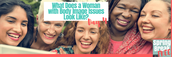 What a Woman with Body Image Issues Looks Like. Day 4 Spring Break Free ...