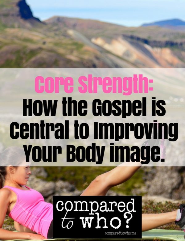 Core Strength: The Gospel and Body Image | Compared to Who? Body Image ...