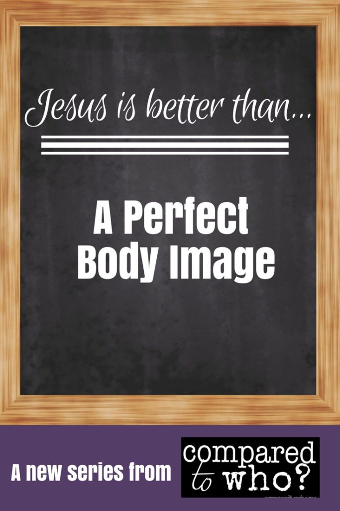Jesus is Better Than A Perfect Body Image | Compared to Who? Body Image ...