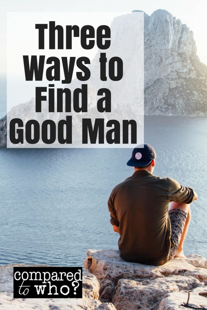Three Ways to Find A Good Man | Compared to Who? Body Image Help for ...