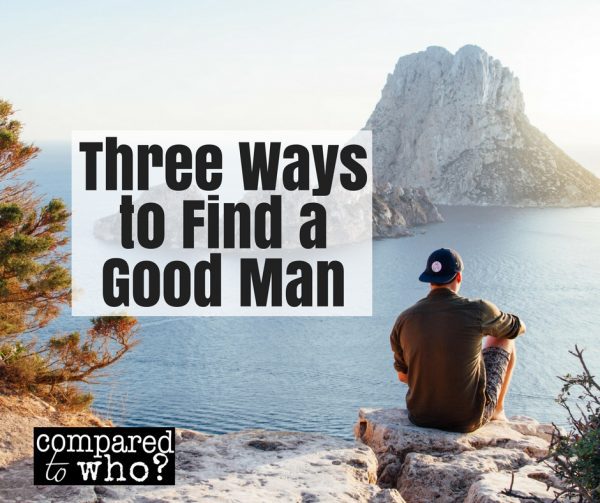 Three Ways to Find A Good Man | Compared to Who? Body Image Help for ...
